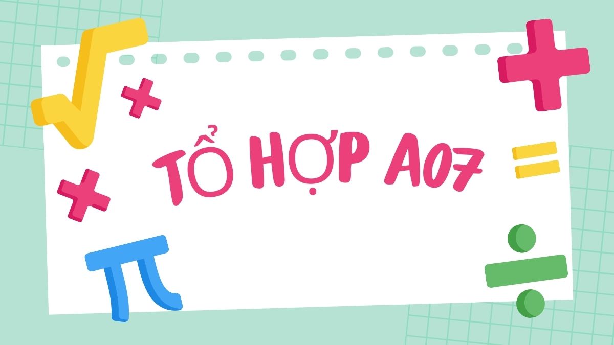 Khối A07 gồm những môn nào? Bí quyết học khối A07 hiệu quả